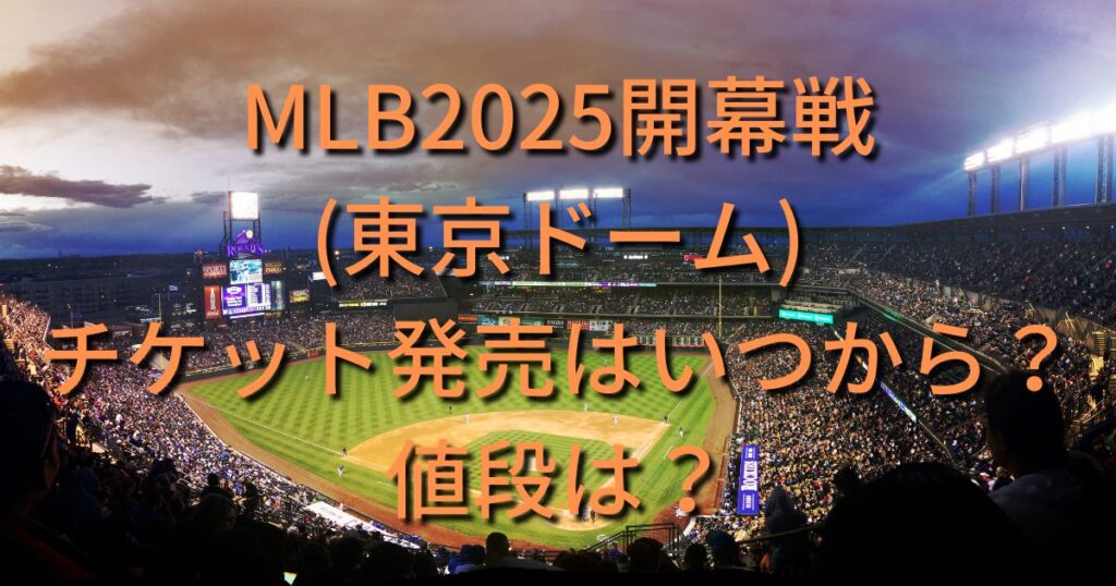 MLB2025開幕戦(東京ドーム)のチケット発売はいつから？値段は？ | ハルログ